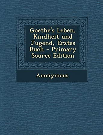 Goethe's Leben, Kindheit und Jugend, Erstes Buch - Primary Source ...