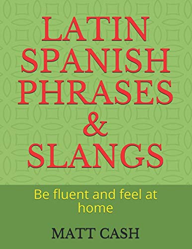 LATIN SPANISH PHRASES & SLANGS: Be fluent and feel at home: CASH, MATT ...