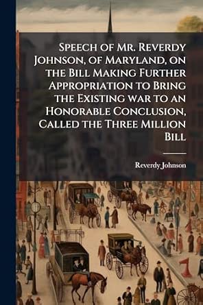 Speech of Mr. Reverdy Johnson, of Maryland, on the Bill Making Further ...