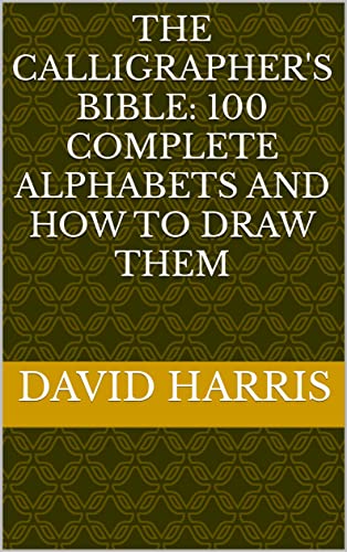 The Calligrapher's Bible: 100 Complete Alphabets and How to Draw Them ...