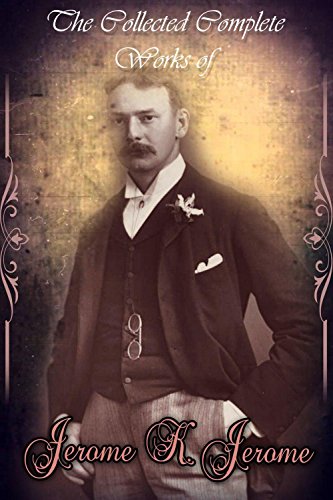 The Collected Complete Works of Jerome K. Jerome (Huge Collection ...