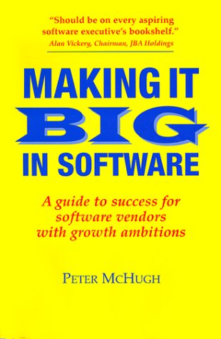 Making it Big in Software: A Guide to Success for Software Vendors with ...