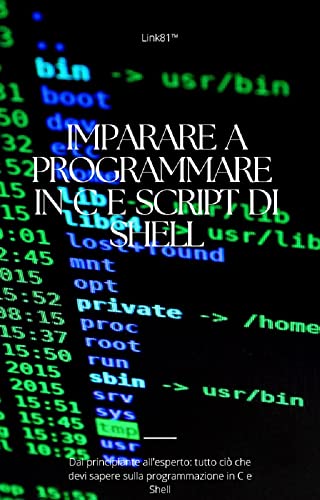 Imparare a programmare in C e script di Shell: Dal principiante all'esperto: tutto ciò che devi ...