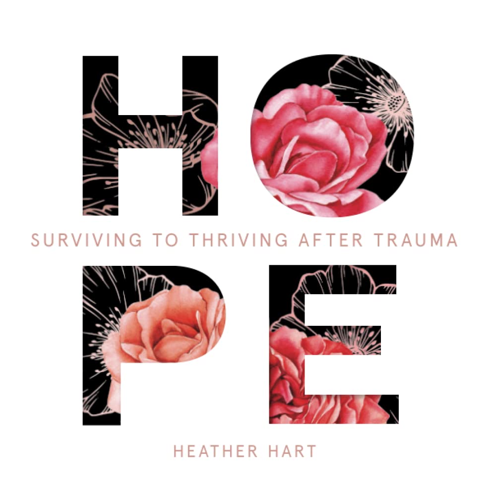 Hope: Surviving to Thriving After Trauma: Hart, Heather, Hart, Heather ...