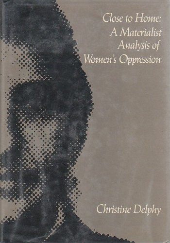 Close to home: A materialist analysis of women's oppression: Delphy ...
