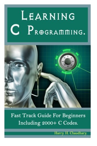 Learning C Programming: Fast Track Guide for Beginners Including 2000+ C Codes. : Chaudhary ...