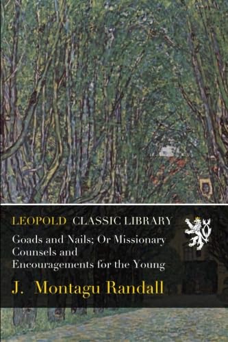 Goads and Nails; Or Missionary Counsels and Encouragements for the ...