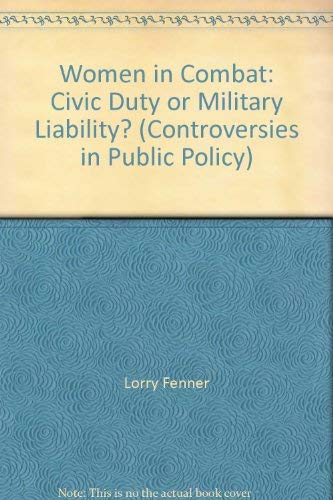 Women in Combat: Civic Duty or Military Liability? (Controversies in ...