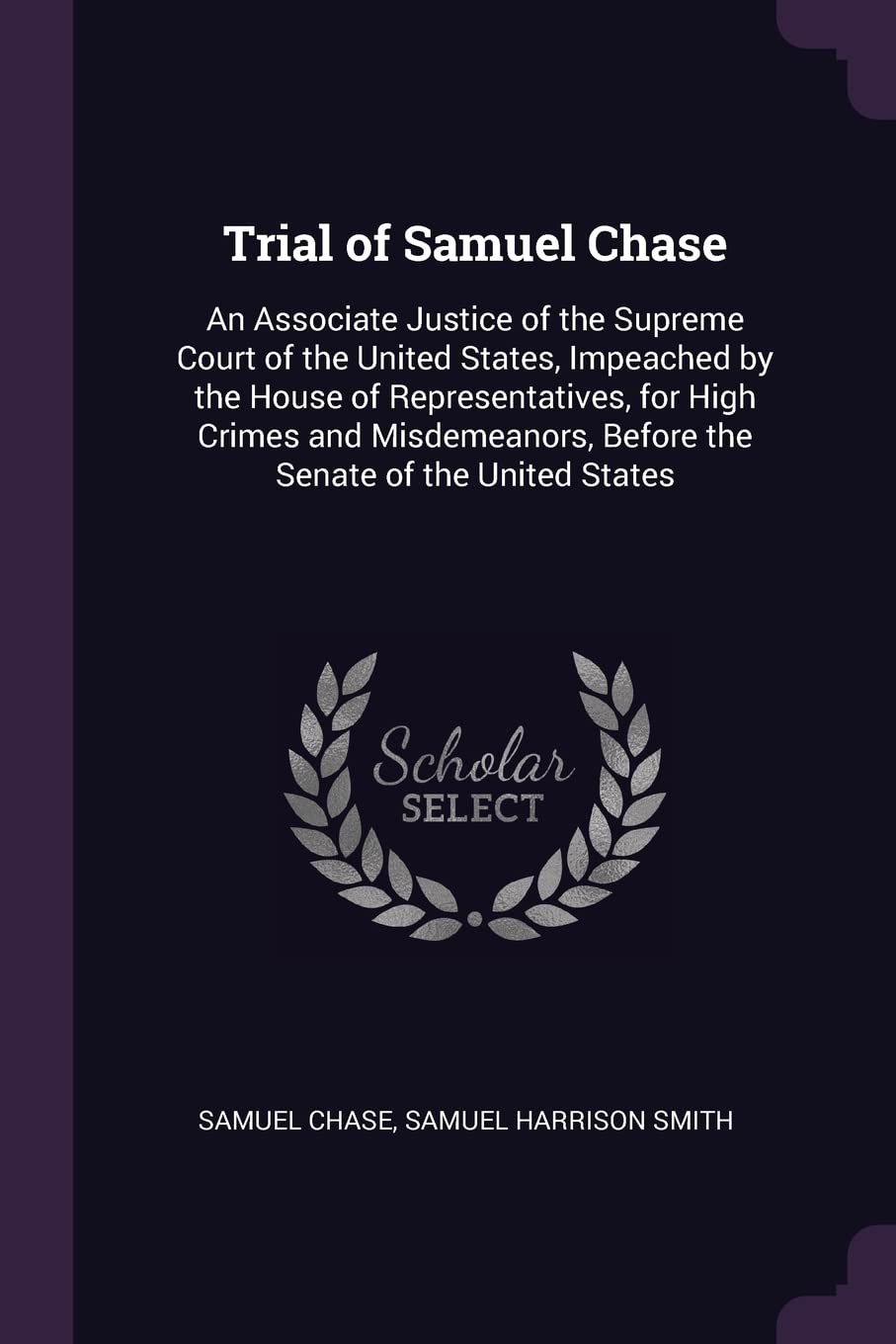 Trial of Samuel Chase: An Associate Justice of the Supreme Court of the ...