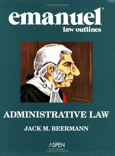 Emanuel Law Outlines: Administrative Law: Jack M. Beermann ...