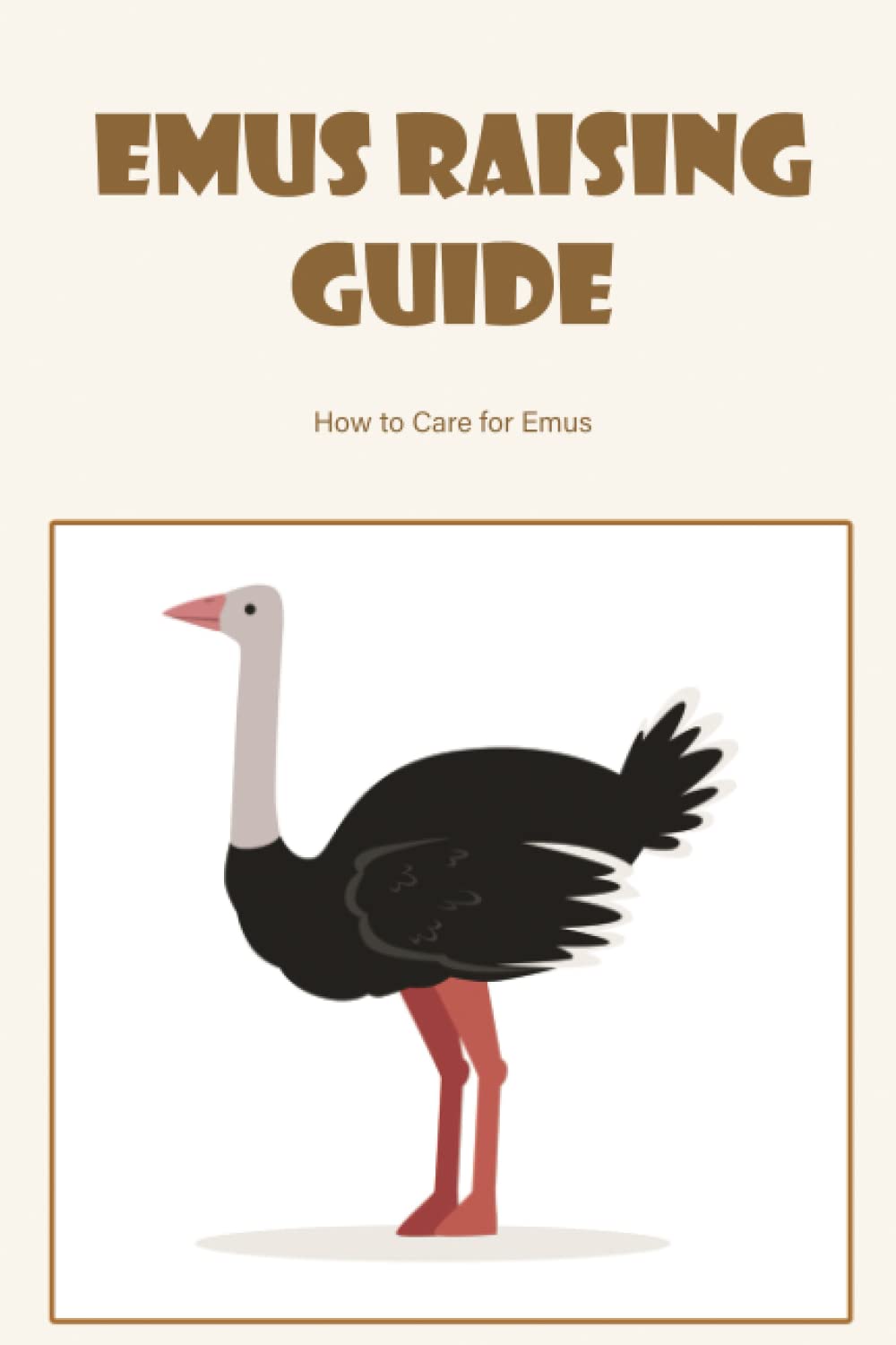Emus Raising Guide: How to Care for Emus: How to Raise Emus: Omar, Mr ...