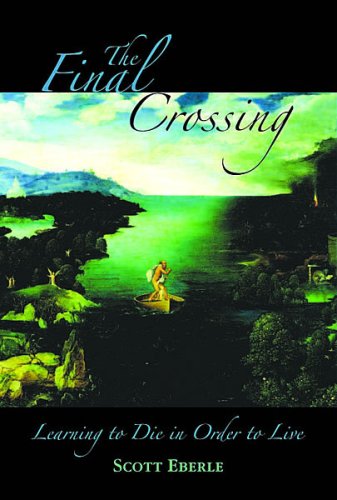 The Final Crossing: Learning to Die in Order to Live: Scott Eberle: 9780977763214: Amazon.com: Books