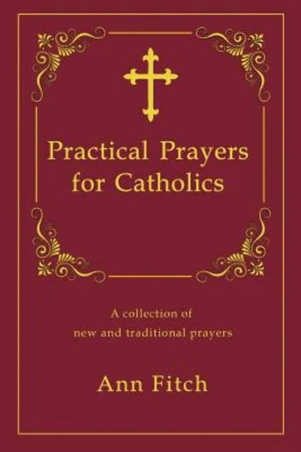 Practical Prayers for Catholics: A collection of new and traditional ...