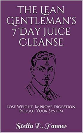 The Lean Gentleman's 7 Day Juice Cleanse: Lose Weight, Improve ...