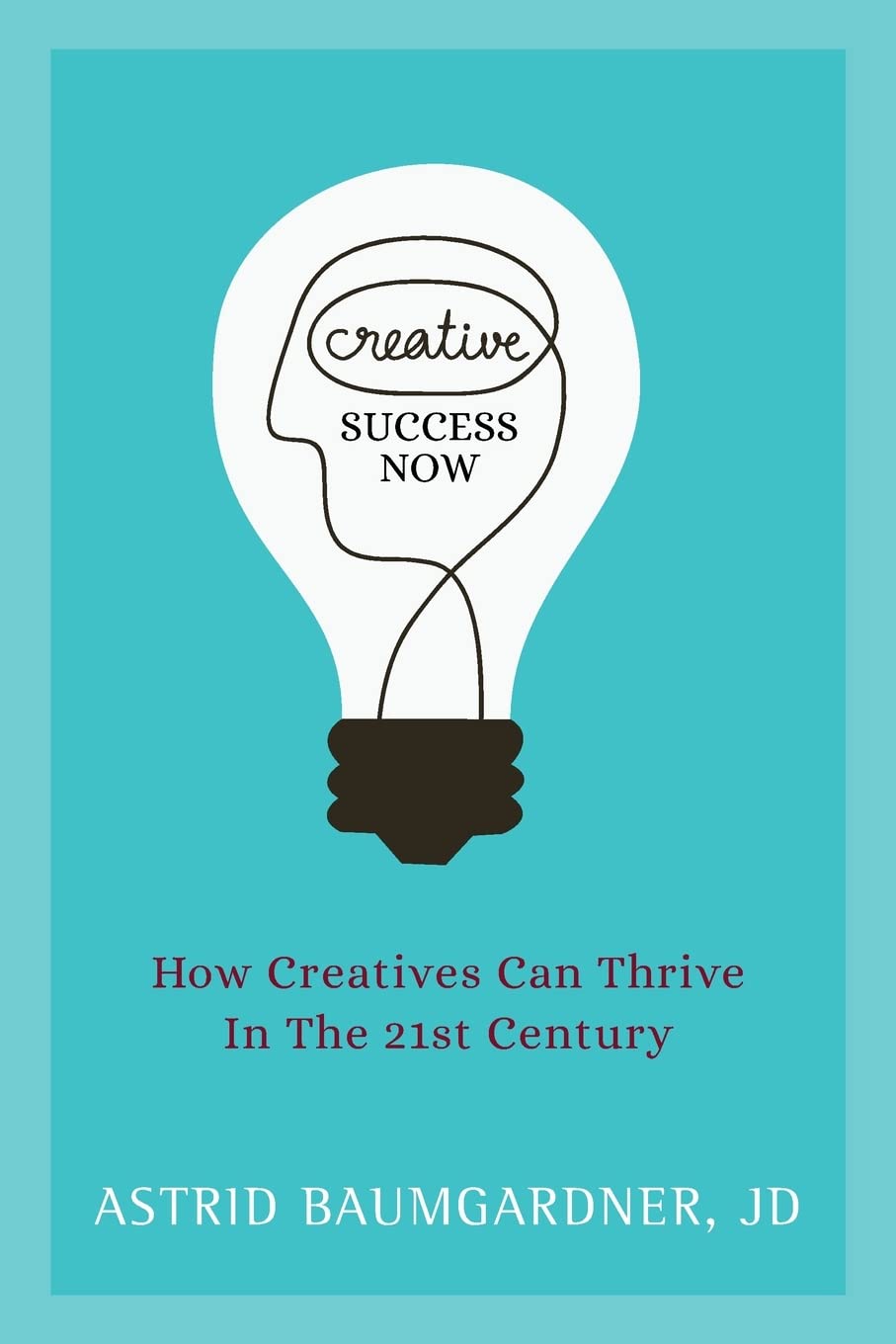 Creative Success Now: How Creatives Can Thrive in the 21st Century ...