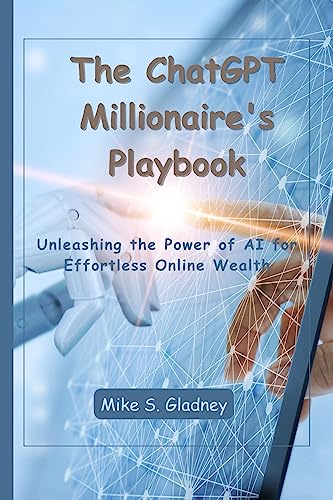 The ChatGPT Millionaire's Playbook: Unleashing the Power of AI for Effortless Online Wealth ...