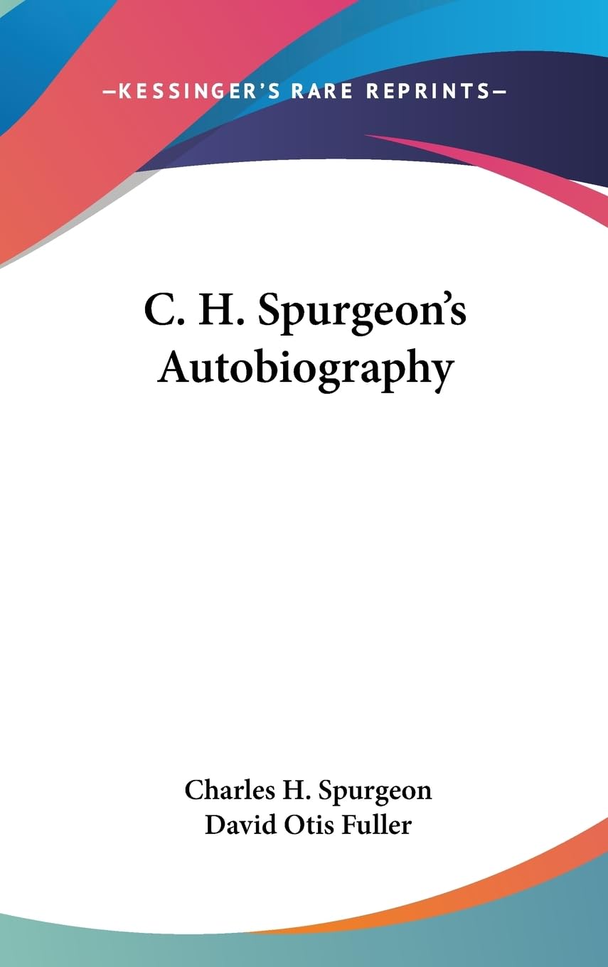 C. H. Spurgeon's Autobiography: Spurgeon, Charles H, Fuller, David Otis ...