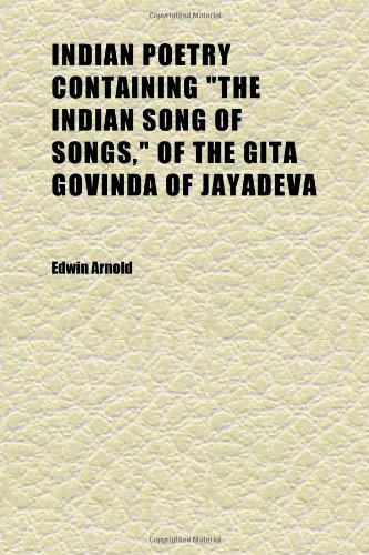 Indian Poetry Containing "the Indian Song of Songs," of the Gita ...
