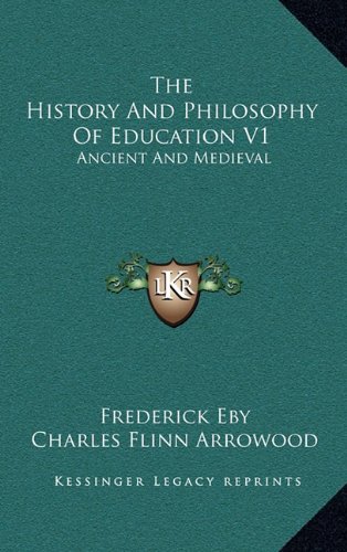 The History And Philosophy Of Education V1: Ancient And Medieval: Eby, Frederick, Arrowood ...
