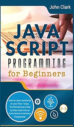 JavaScript Programming for Beginners: How to Learn JavaScript in Less Than 7 Days. The ...