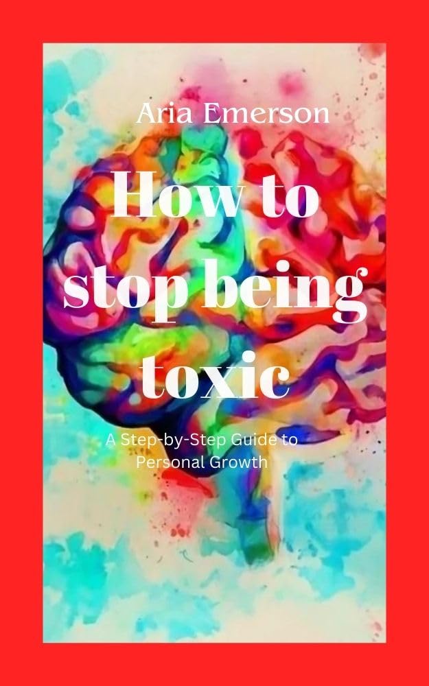 How to Stop Being Toxic : A Step-by-Step Guide to Personal Growth eBook ...