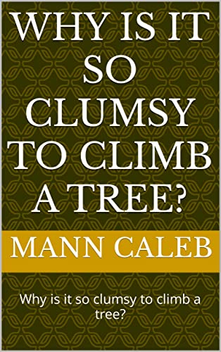 Why is it so clumsy to climb a tree?: Why is it so clumsy to climb a ...