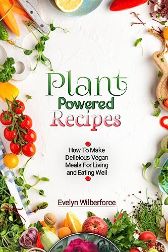 Plant Powered Recipes : How To Make Delicious Vegan Meals for Living ...