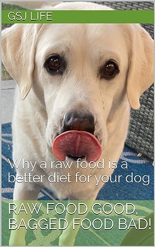 Raw Food Good, Bagged Food Bad!: Why raw food is a better diet for your ...