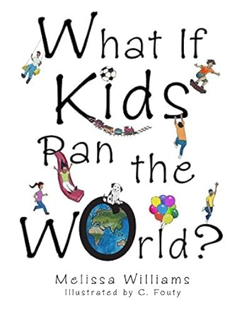 What If Kids Ran the World?: Williams, Melissa, Fouty, Christine ...