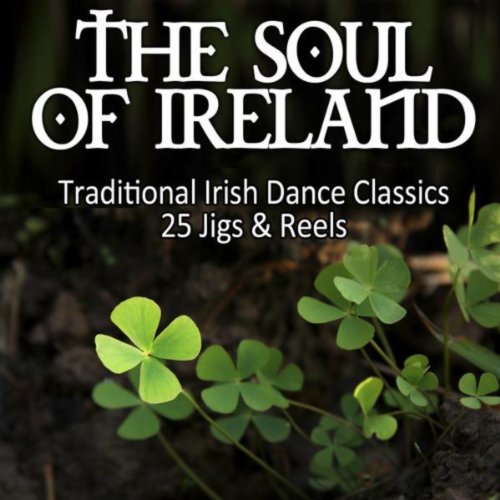 The Soul of Ireland - Traditional Irish Dance Classics: 25 Jigs & Reels ...