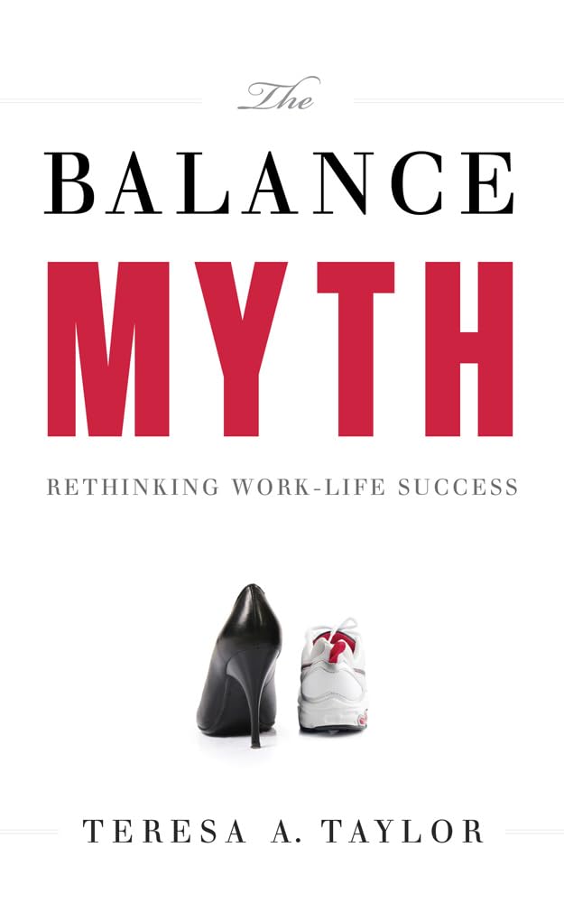 The Balance Myth: Rethinking Work-Life Success: Teresa A. Taylor ...