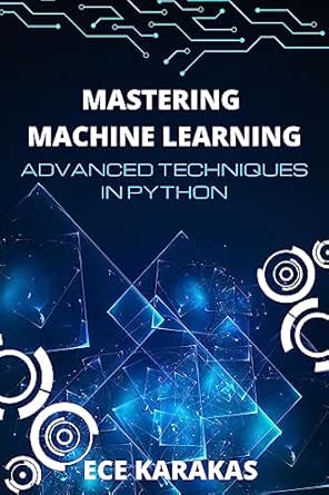 Mastering Machine Learning: Advanced Techniques in Python (Advanced ...