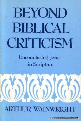 Beyond Biblical Criticism: Encountering Jesus in Scripture: Wainwright ...