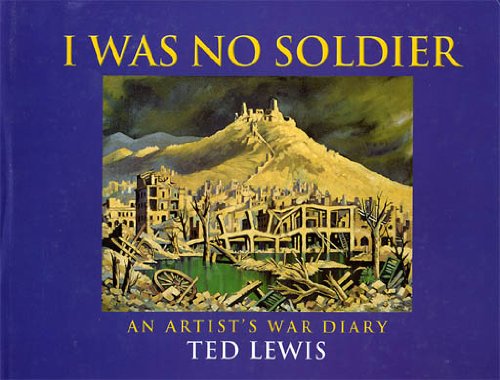 I Was No Soldier: An Artist's War Diary: Lewis, Ted: 9781877228490 ...