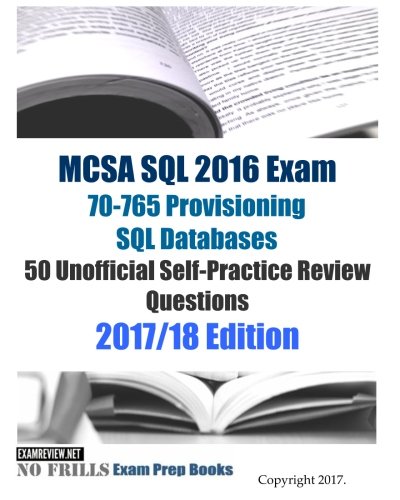 MCSA SQL 2016 Exam 70-765 Provisioning SQL Databases 50 Unofficial Self-Practice Review ...