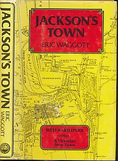 Jackson's Town. The Story of the Creation of West Hartlepool and the ...