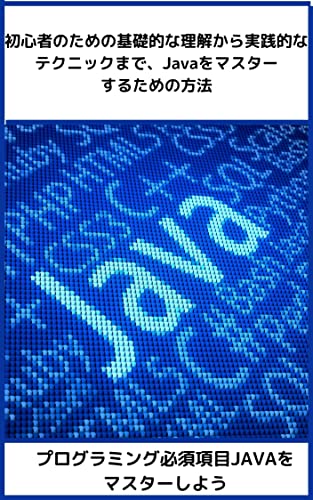 初心者のための基礎的な理解から実践的なテクニックまで、Javaをマスターするための方法: プログラミング必須項目JAVAをマスターしよう ...