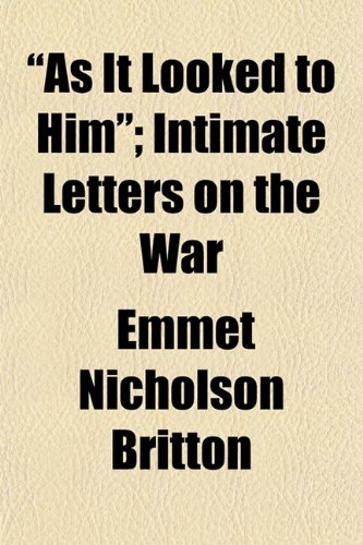 "As It Looked to Him"; Intimate Letters on the War: Britton, Emmet ...
