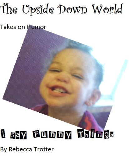 The Upside Down World Takes on Humor: I Say Funny Things - Kindle ...
