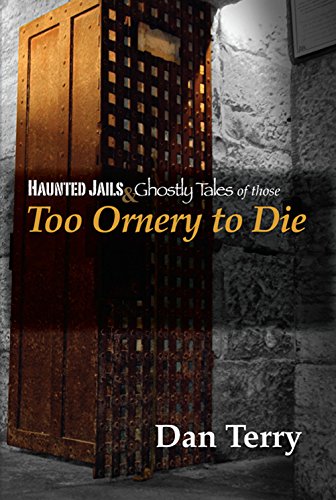 Too Ornery to Die: Haunted Jails and Ghostly Tales eBook : Terry, Dan ...