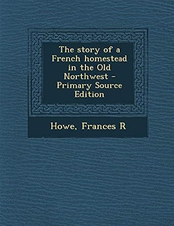 The story of a French homestead in the Old Northwest - Primary Source ...