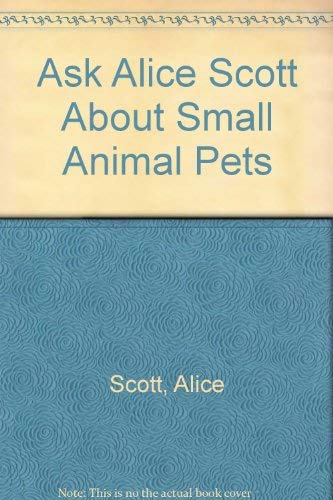 Ask Alice Scott about small animal pets: Scott, Alice: 9780668039529 ...