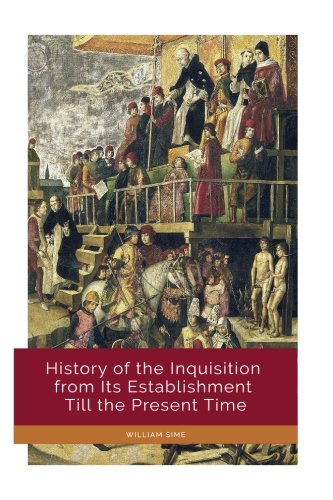 History of the Inquisition from Its Establishment Till the Present Time ...