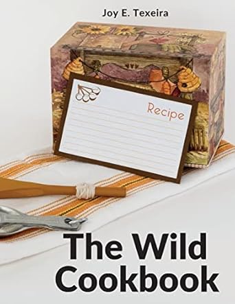 The Wild Cookbook: Recipes for Home-cooked Meals: Joy E Texeira ...