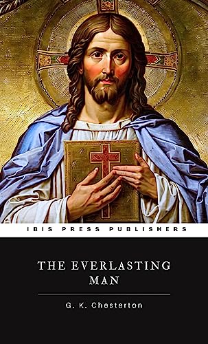 The Everlasting Man: A Classic Work of Christian Apologetics (Annotated ...