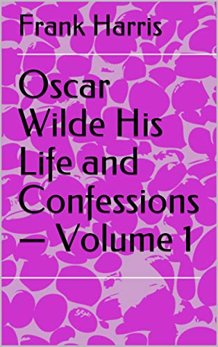Oscar Wilde His Life and Confessions — Volume 1 eBook : Harris, Frank ...