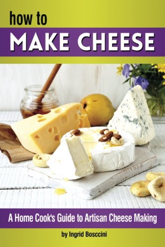 How to Make Cheese: A Home Cook's Guide to Artisan Cheese Making ~ 14 ...