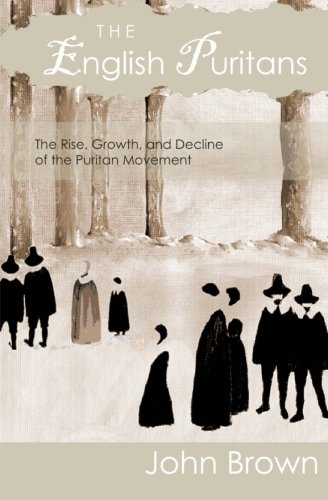 The English Puritans: The Rise, Growth, and Decline of the Puritan ...
