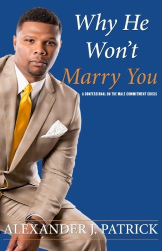 Why He Won't Marry You: A Confessional on the Male Commitment Crisis ...
