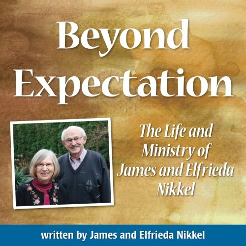 Beyond Expectation: The Life and Ministry of James and Elfrieda Nikkel ...